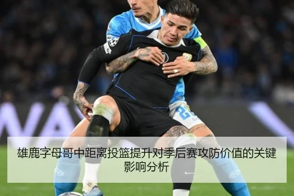 雄鹿字母哥中距离投篮提升对季后赛攻防价值的关键影响分析 - 皇冠体育